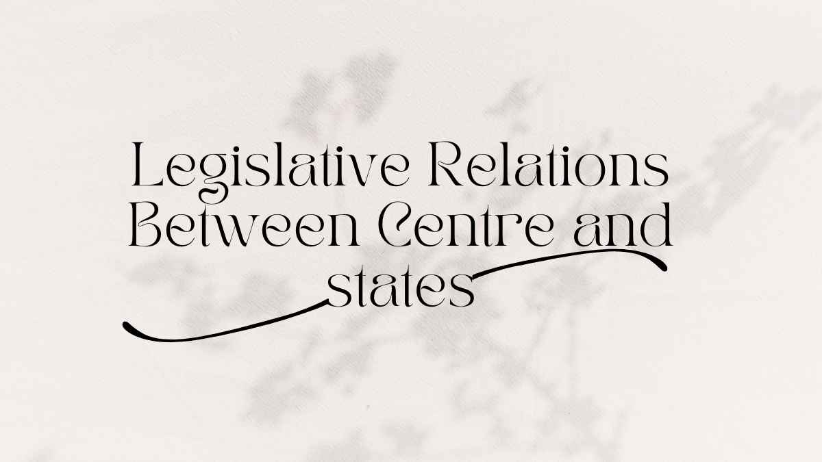 Legislative Relations Between Centre and states